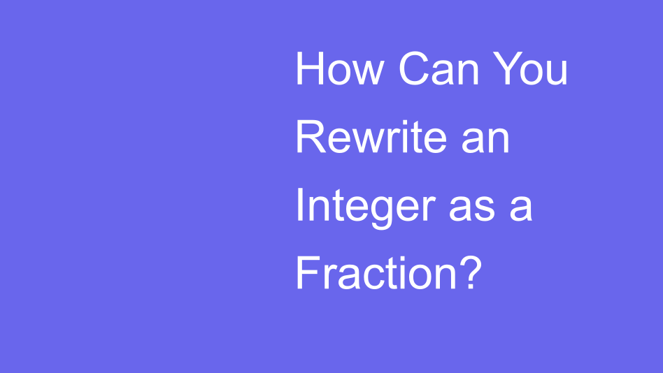 Rewriting an Integer as a Fraction | House of Math