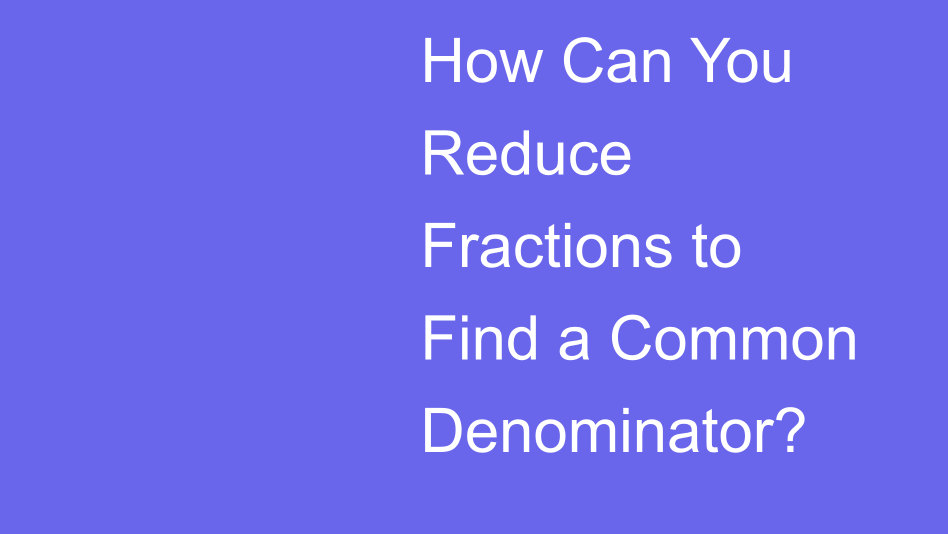 How Can You Reduce Fractions to Find a Common Denominator? | House of Math