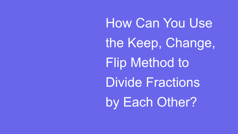 How Can You Use the Keep, Change, Flip Method to Divide Fractions by ...