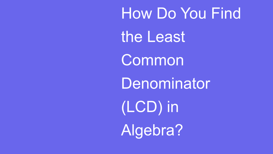 How Do You Find the Least Common Denominator (LCD) Of a Rational ...