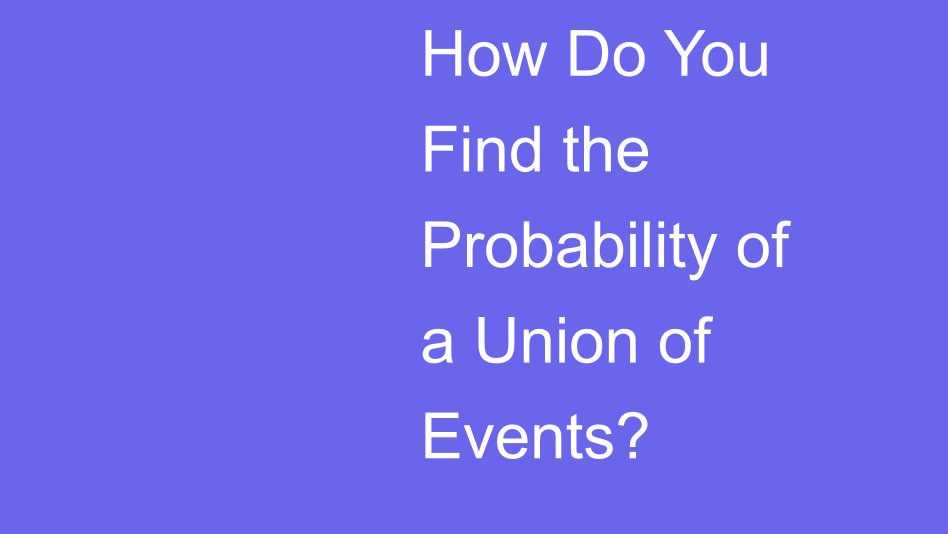 How Do You Find the Probability of a Union of Events? | House of Math
