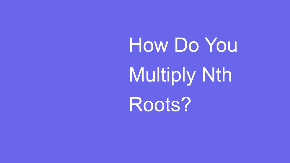 How Do You Multiply Nth Roots? | House of Math