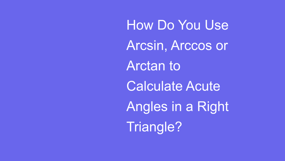 How Do You Use Arcsin, Arccos or Arctan to Calculate Acute Angles in a ...
