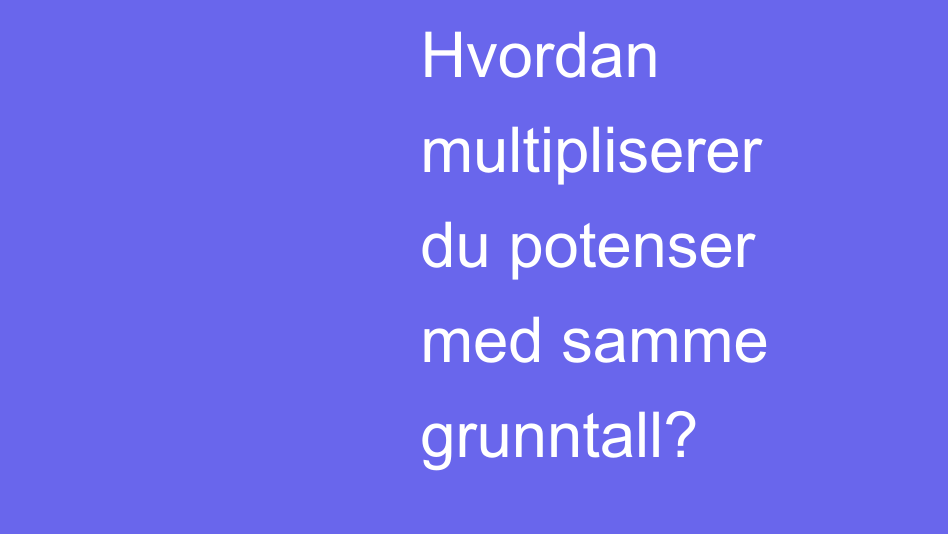 Hvordan multipliserer du potenser med samme grunntall? | House of Math